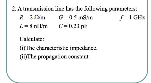 Solved 2. A transmission line has the following parameters: | Chegg.com