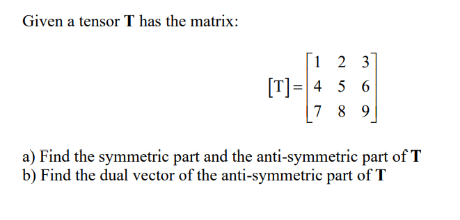 Solved Given a tensor T has the matrix: [T]=⎣⎡147258369⎦⎤ a) | Chegg.com