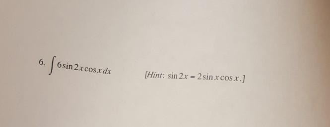 Solved 6. 6sin 2.x [Hint: sin2x=2sin x cos x.] os x dx | Chegg.com
