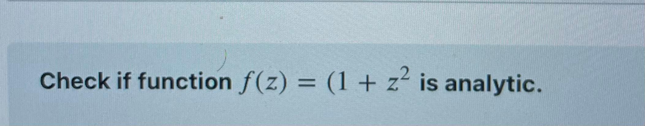 Solved Check if function f(z)=(1+z2 is analytic.Check if | Chegg.com