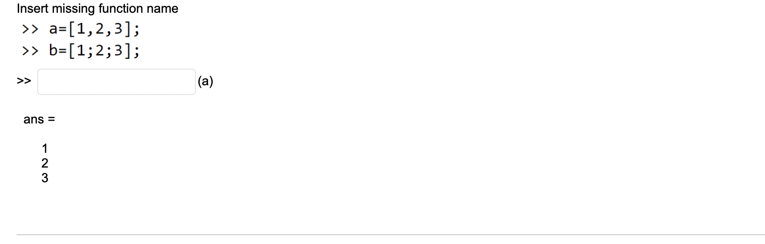 Solved Insert missing function name >>a=[1,2,3];>>b=[1;2;3]; | Chegg.com