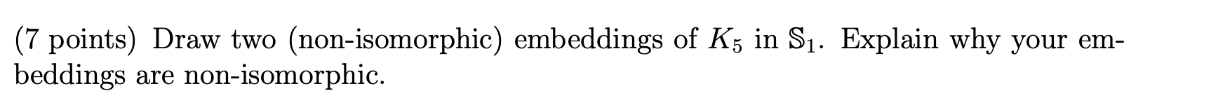 Solved (7 points) Draw two (non-isomorphic) embeddings of K5 | Chegg.com
