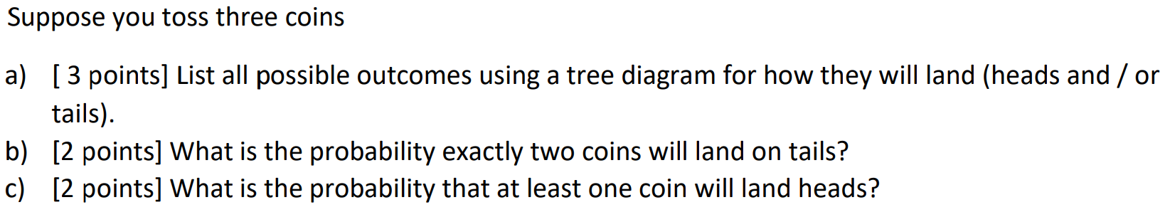Solved Suppose you toss three coins a) [ 3 points] List all | Chegg.com