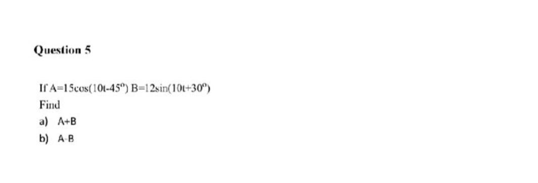 Solved If A=15cos(10t−45∘)B=12sin(10t+30∘) Find a) A+B b) | Chegg.com