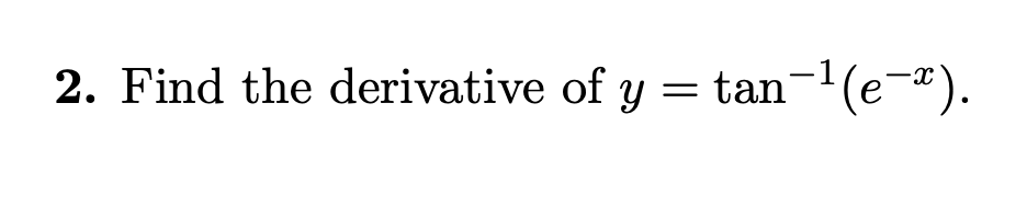 Solved 2. Find the derivative of y = tan-1(e-x). | Chegg.com