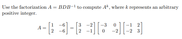 Solved Use the factorization A = BDB-1 to compute Ak, where | Chegg.com