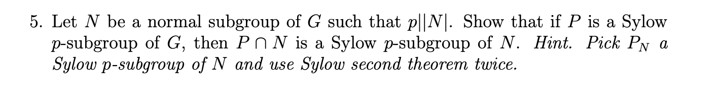 Solved 5. Let N be a normal subgroup of G such that p∥N∣. | Chegg.com