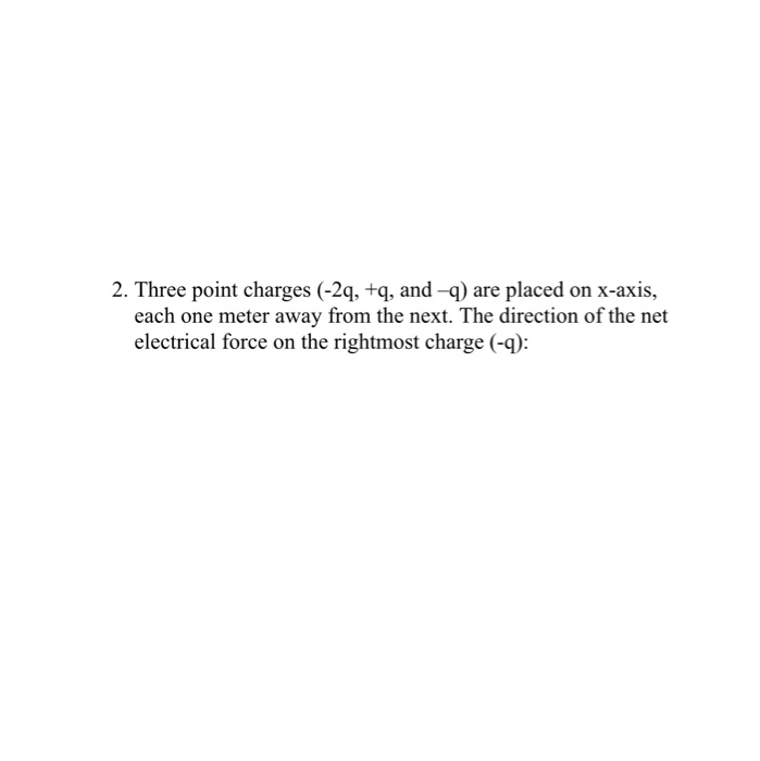 Solved 2. Three point charges (-2q, +q, and -q) are placed | Chegg.com Solved 2. Three point charges (-2q, +q, and -q) are placed | Chegg.com