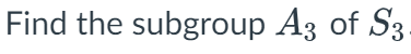 Solved Find the subgroup A3 of S3 | Chegg.com