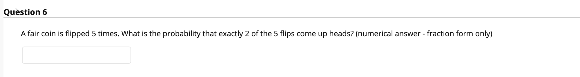 Solved Question 6 A fair coin is flipped 5 times. What is | Chegg.com