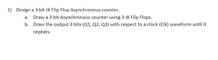 Solved 1) Design a 3 bit JK Flip Flop Asynchronous counter. | Chegg.com