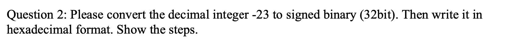 Solved Question 2: Please convert the decimal integer -23 to | Chegg.com