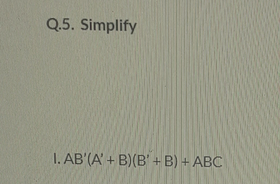 Solved Q.5. Simplify 1. AB'(A' + B)(B+B) + ABC | Chegg.com