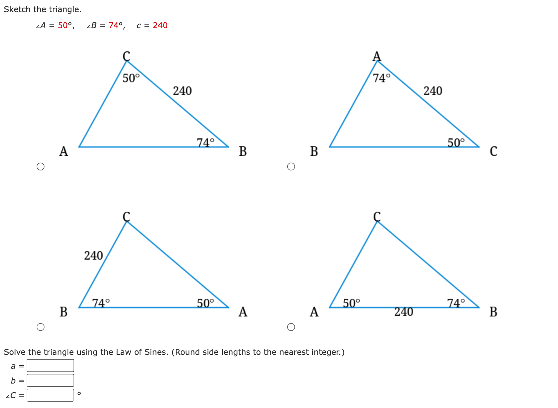 Solved Sketch the triangle.??A=50°,?B=74°,c=240Solve the | Chegg.com