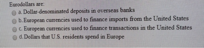 Solved Eurodollars are: O a. Dollar-denominated deposits in | Chegg.com