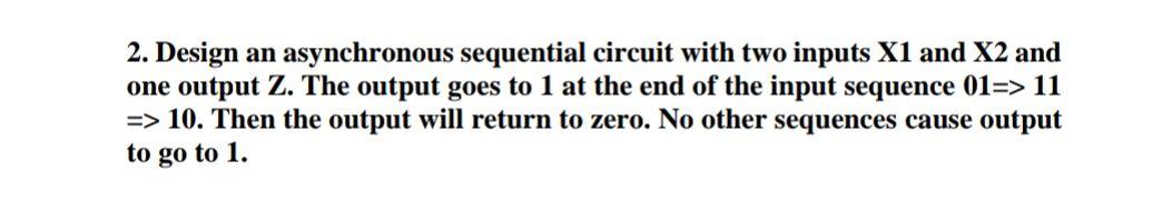 Solved 2. Design an asynchronous sequential circuit with two | Chegg.com