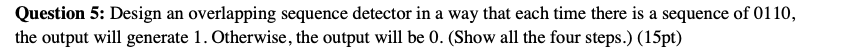 Solved Question 5: Design an overlapping sequence detector | Chegg.com