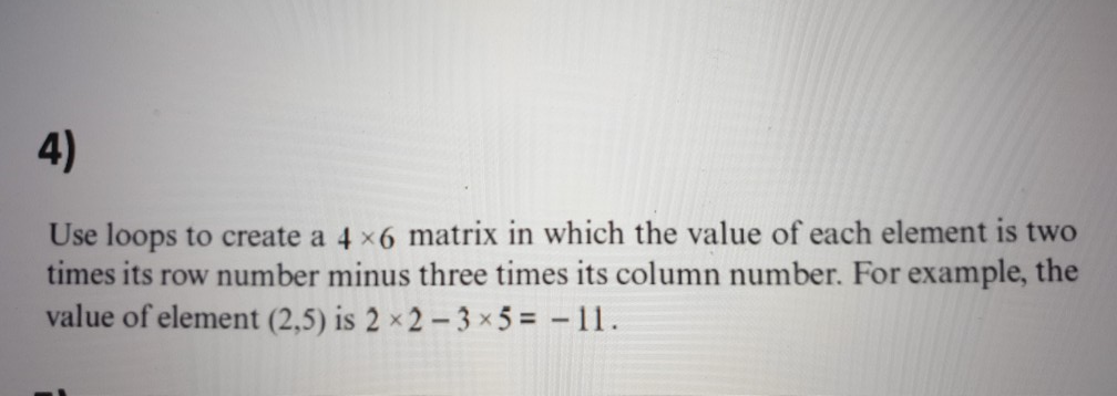 Solved 4) Use loops to create a 4 x6 matrix in which the | Chegg.com