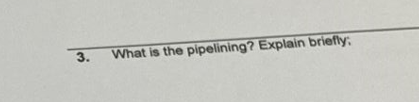 Solved 3. What is the pipelining? Explain briefly: | Chegg.com