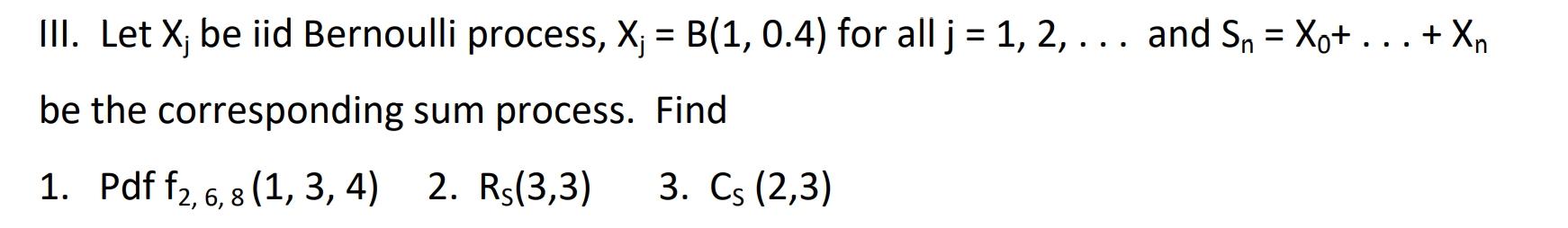 Solved III. Let Xj be iid Bernoulli process, Xj=B(1,0.4) for | Chegg.com