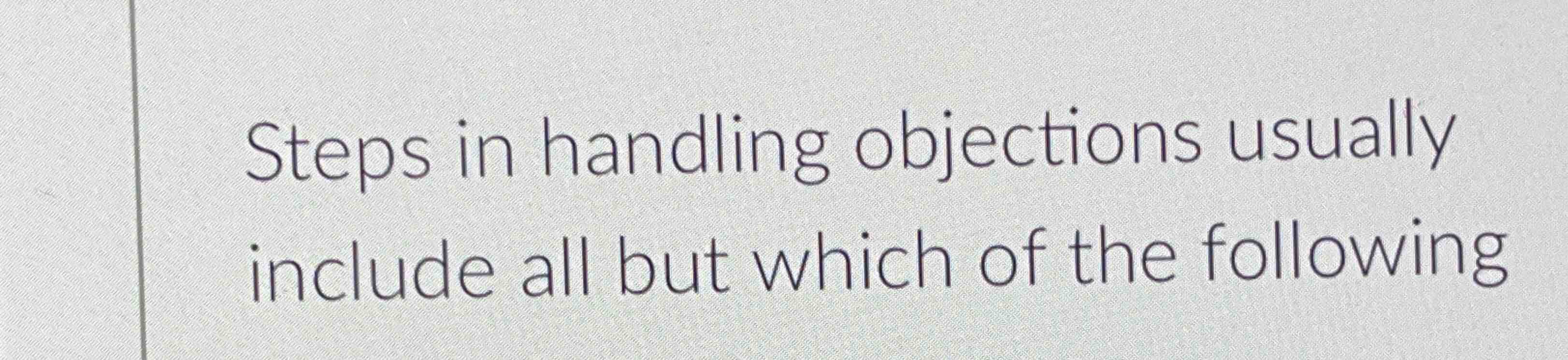 Solved Steps in handling objections usuallyinclude all but | Chegg.com