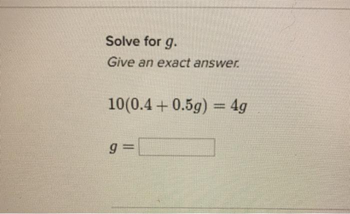 Solved Solve for g. Give an exact answer 10(0.4 + 0.5g-4g | Chegg.com