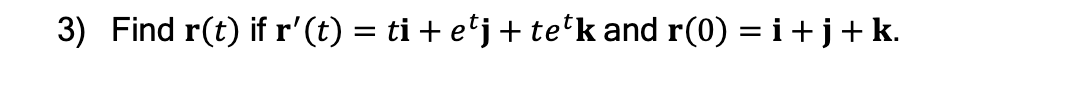 Solved 3) Find r(t) if r′(t)=ti+etj+tetk and r(0)=i+j+k. | Chegg.com