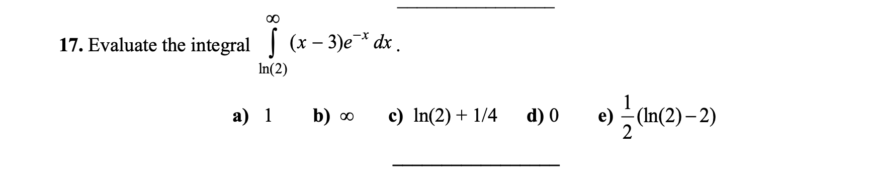 Solved 17. Evaluate the integral ∫ln(2)∞(x−3)e−xdx. a) 1 b) | Chegg.com
