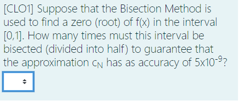 Solved [CLO1] Suppose that the Bisection Method is used to | Chegg.com