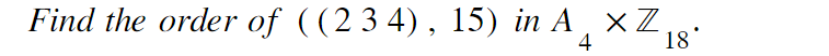 Solved Find the order of ((234),15) in A4×Z18. | Chegg.com