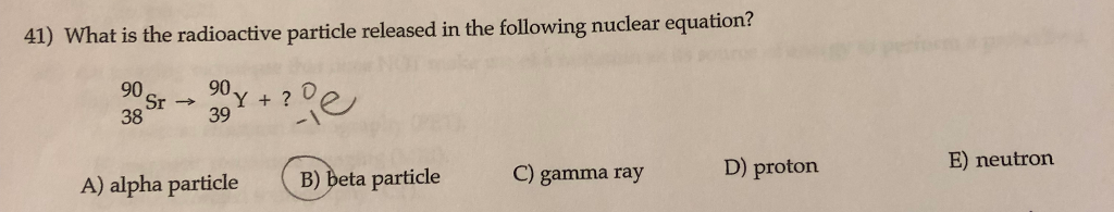 Solved 41) What is the radioactive particle released in the | Chegg.com