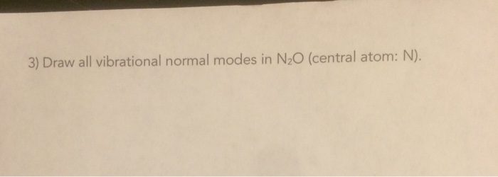 Solved : N). 3) Draw all vibrational normal modes in N2O | Chegg.com