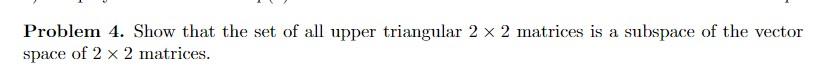 Solved Problem 4. Show that the set of all upper triangular | Chegg.com