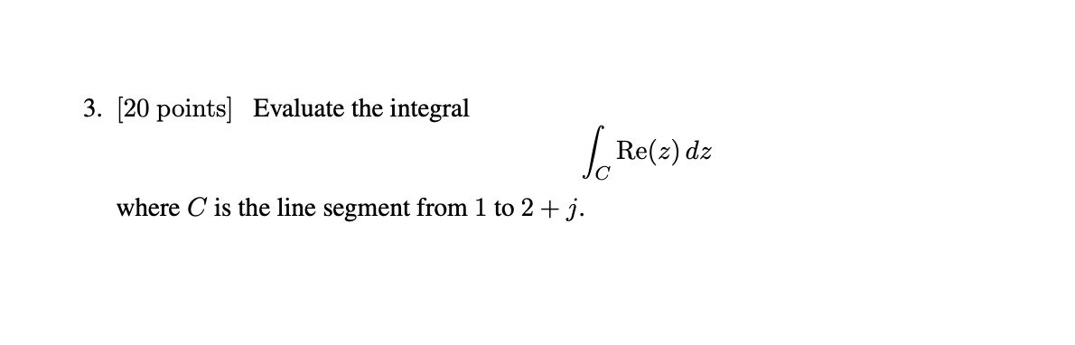 Solved 3. [20 points] Evaluate the integral Re(z) dz where C | Chegg.com