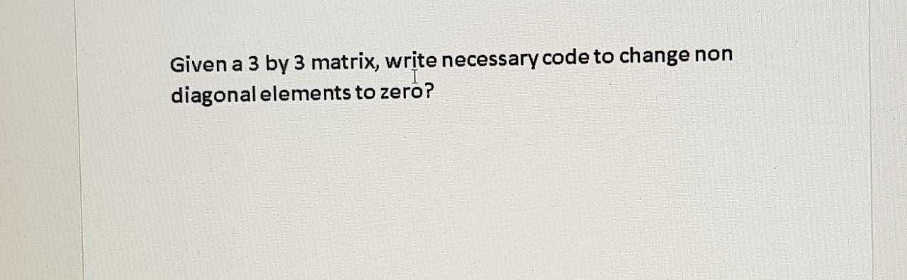 Solved Given a 3 by 3 matrix, write necessary code to change | Chegg.com