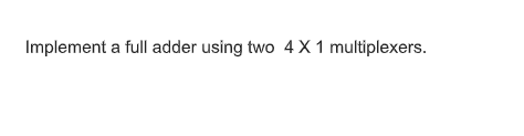 Solved Implement a full adder using two 4 X 1 multiplexers. | Chegg.com