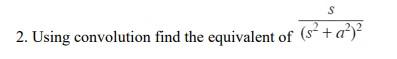 Solved S 2. Using convolution find the equivalent of (s+a?)? | Chegg.com