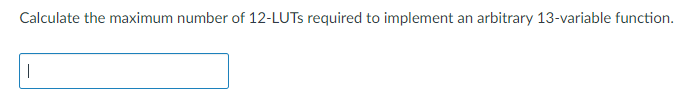 Solved Calculate the maximum number of 12-LUTs required to | Chegg.com