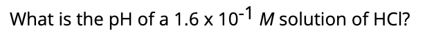 Solved What is the pH of a 1.6×10−1M solution of HCl? | Chegg.com