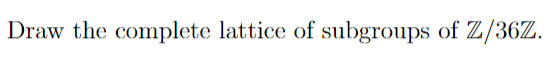 Solved Draw the complete lattice of subgroups of Z/36Z. | Chegg.com