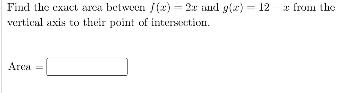 Solved = Find the exact area between f(x) = 2x and g(x) = 12 | Chegg.com