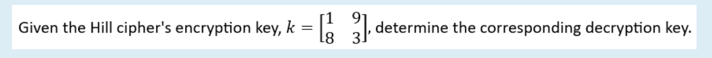 Solved Given the Hill cipher's encryption key, k=[1983], | Chegg.com