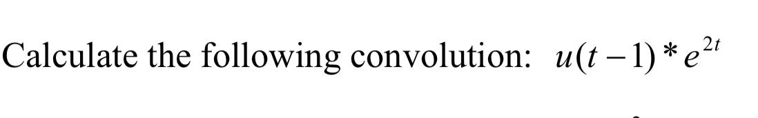 Solved Calculate the following convolution: u(t−1)∗e2t | Chegg.com