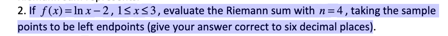 Solved 2. If f(x)=lnx−2,1≤x≤3, evaluate the Riemann sum with | Chegg.com
