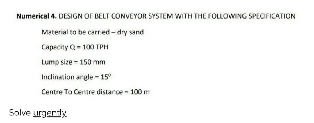 Solved Numerical 4. DESIGN OF BELT CONVEYOR SYSTEM WITH THE | Chegg.com
