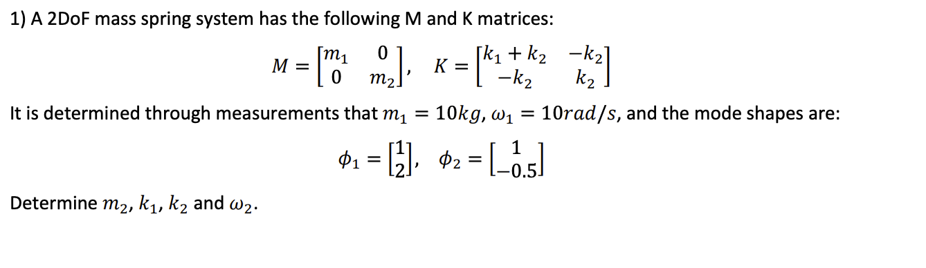 Solved 1) A 2DoF mass spring system has the following M and | Chegg.com