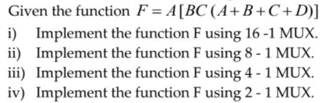 Solved Given the function F = A[BC (A+B+C+D)] i) Implement | Chegg.com