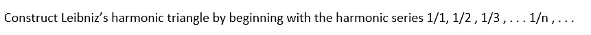 Solved Construct Leibniz's harmonic triangle by beginning | Chegg.com