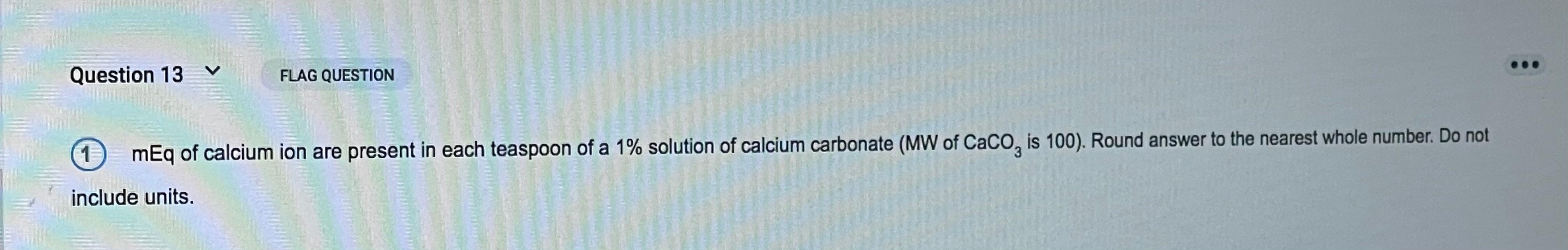 Solved Question 13 FLAG QUESTION mEq of calcium ion are | Chegg.com