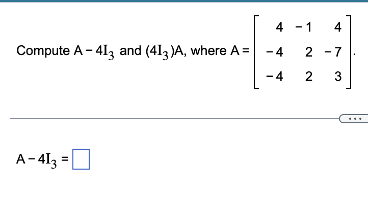 Solved Compute A−4I3 and (4I3)A, where A=⎣⎡4−4−4−1224−73⎦⎤. | Chegg.com